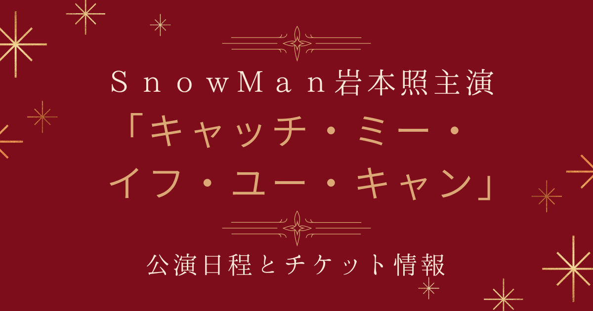 SnowMan岩本照主演「キャッチ・ミー・イフ・ユー・キャン」申込方法は？ | 美味しく楽しい毎日