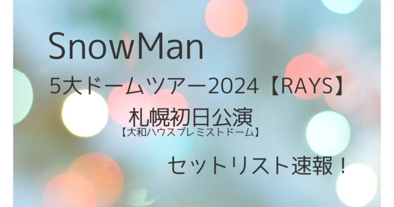 SnowMan札幌初日セトリ速報！【RAYS】 5大ドームツアー2024 | 美味しく楽しい毎日